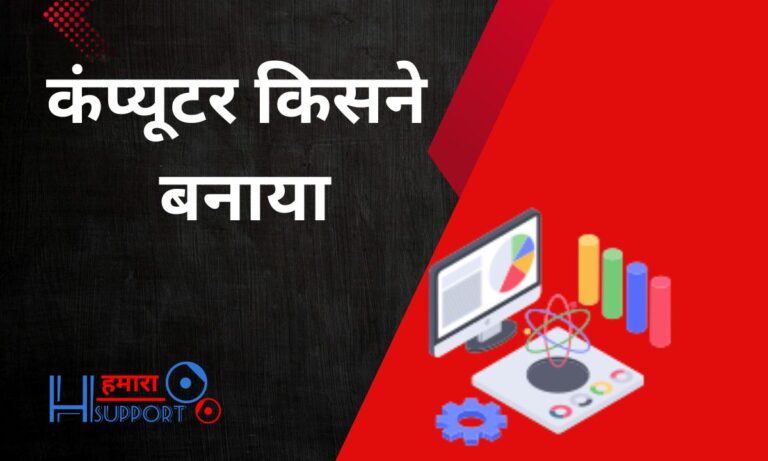 कंप्यूटर किसने बनाया (Computer Kisne Banaya) जानें कंप्यूटर का इतिहास
